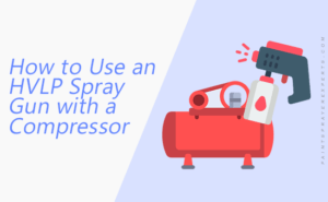 How to Use an HVLP Spray Gun with a Compressor: A Step-by-Step Guide ...